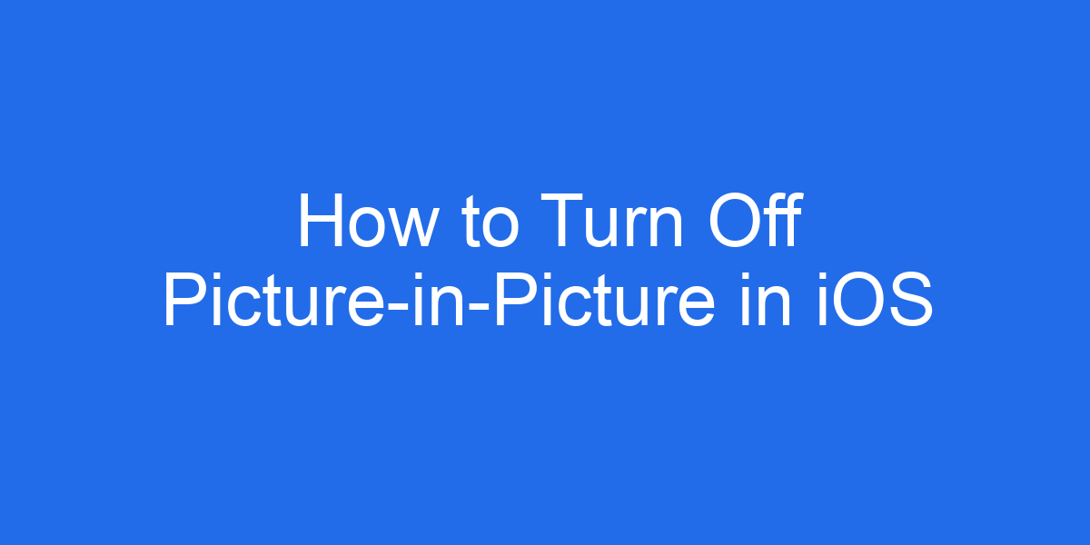 How to Turn Off Picture-in-Picture in iOS