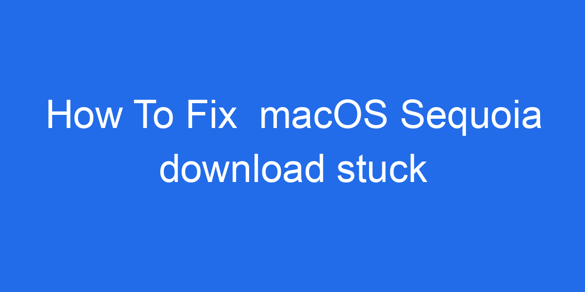 How To Fix macOS Sequoia download stuck