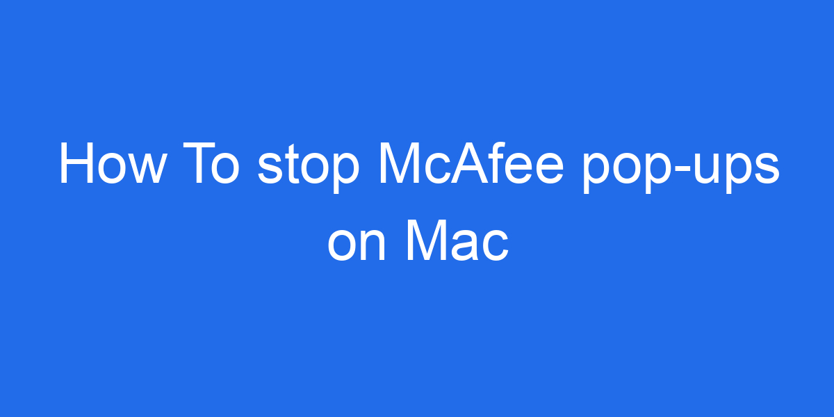 How To stop McAfee pop-ups on Mac